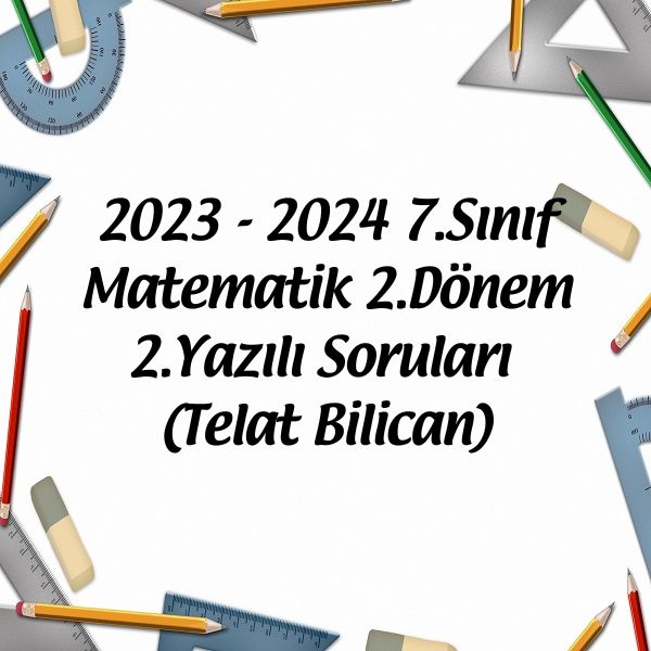 2023 – 2024 7.Sınıf Matematik 2.Dönem 2.Yazılı Soruları (Telat Bilican) - Matematik Vakti